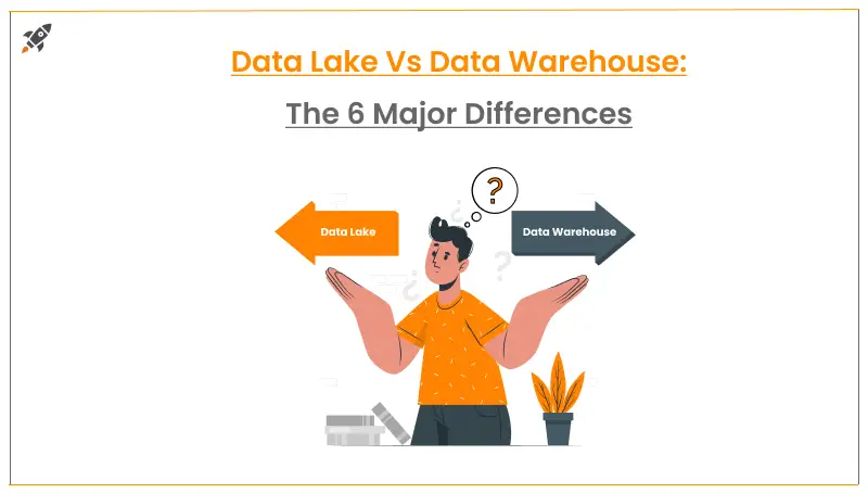 Data Lake vs Data Warehouse: The 6 Major Differences